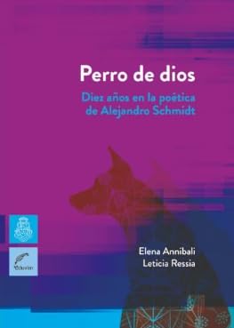 Perro de Dios: Diez años en la poética de Alejandro Schmidt : Elena Anníbali - Leticia Ressia ...