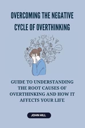 Overcoming The Negative Cycle Of Overthinking: Guide To Understanding ...