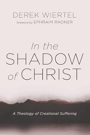 In the Shadow of Christ: A Theology of Creational Suffering: Wiertel ...