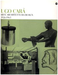 Ugo Carà. Arte architettura design (1926-1963). Ediz. illustrata ...