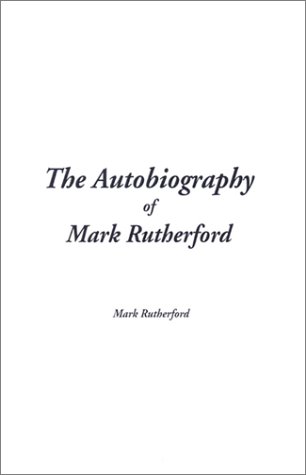 The Autobiography of Mark Rutherford: Rutherford, Mark: 9781588276841 ...