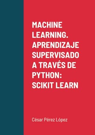 MACHINE LEARNING. APRENDIZAJE SUPERVISADO A TRAVÉS DE PYTHON: SCIKIT LEARN (Spanish Edition ...