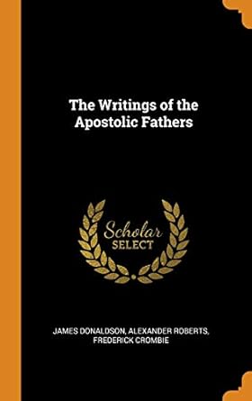 The Writings of the Apostolic Fathers: Donaldson, James, Roberts ...