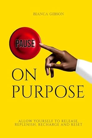 Pause on Purpose: Allow Yourself to Release, Replenish, Recharge and Reset: Gibson, Bianca ...