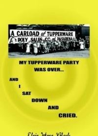 My Tupperware Party Was Over And I Sat Down And Cried: Block, Elsie ...