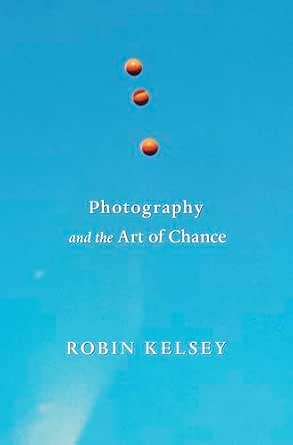 Photography and the Art of Chance eBook : Kelsey, Robin: Amazon.co.uk ...