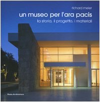 Richard Meier. Un museo per l'Ara Pacis. La storia, il progetto, i ...