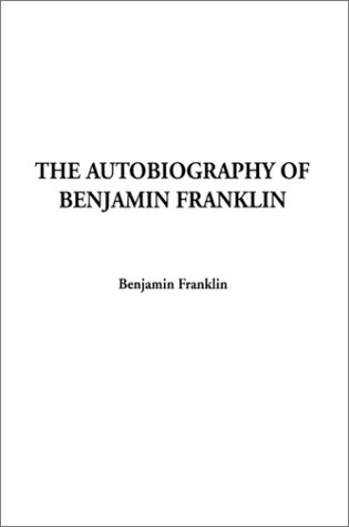 The Autobiography of Benjamin Franklin: Franklin, Benjamin ...
