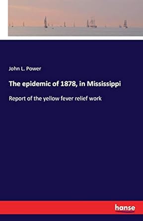 The epidemic of 1878, in Mississippi: Report of the yellow fever relief ...