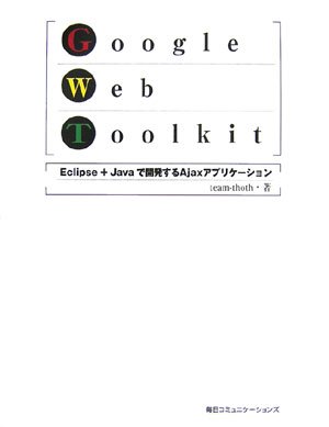 Google Web Toolkit: Eclipse+Javaで開発するAjaxアプリケーション | team-thoth |本 | 通販 | Amazon