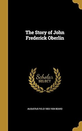 The Story of John Frederick Oberlin: Beard, Augustus Field 1833-1934: ...