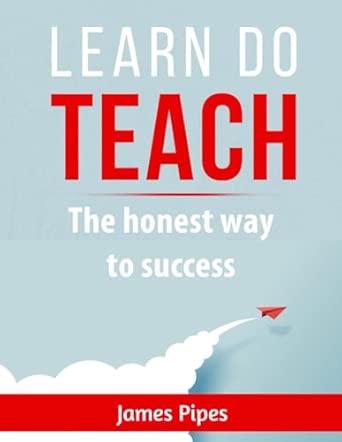 Learn Do Teach: The Honest Way to Success: Pipes, James D ...