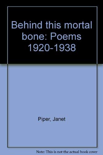 Behind this mortal bone: Poems 1920-1938: Piper, Janet: 9780944266076 ...