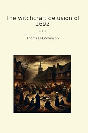 The witchcraft delusion of 1692 (Classic Books): Thomas Hutchinson ...