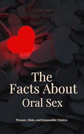 The Facts About Oral Sex: Pleasure, Risks, and Responsible Choices ...