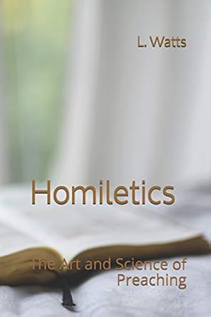 Homiletics: The Art and Science of Preaching: Watts, L., M S, I ...