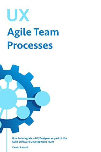 UX Agile Team Processes: How to Integrate a UX Designer as part of the Agile Software Team eBook ...