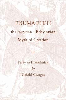 Enuma Elish: The Assyrian-Babylonian Myth of Creation: Gabriel Georges ...