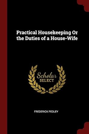 Practical Housekeeping Or the Duties of a House-Wife: Pedley, Frederick ...
