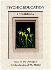 Psychic Education: A Workbook: Aurobindo, Sri and the Mother ...