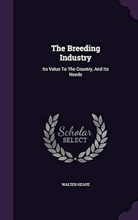 The Breeding Industry: Its Value To The Country, And Its Needs: Heape ...