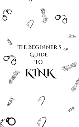 Amazon.com: The Beginner’s Guide to Kink: A Friendly, Sexy, and Safe Introduction to BDSM ...