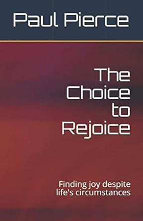 The Choice to Rejoice: Finding joy despite life's circumstances: Pierce ...