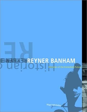 Reyner Banham: Historian of the Immediate Future: Whiteley, Nigel ...