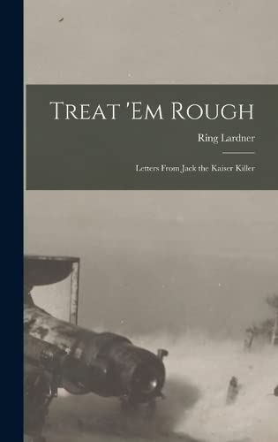 Treat 'em Rough: Letters from Jack the Kaiser Killer: Lardner, Ring ...