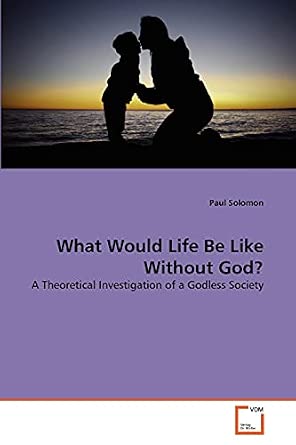 What Would Life Be Like Without God?: A Theoretical Investigation of a ...