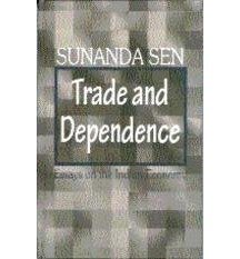 Trade and Dependence: Essays on the Indian Economy: Sen, Sunanda ...