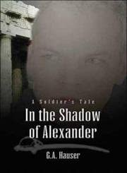 In the Shadow of Alexander: A Soldier's Tale: Hauser, G. A ...