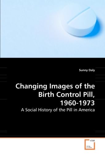 Changing Images of the Birth Control Pill, 1960-1973: A Social History ...