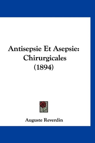 Antisepsie Et Asepsie: Chirurgicales (1894) : Reverdin, Auguste: Amazon ...
