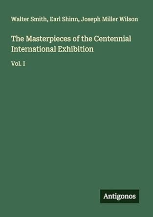 The Masterpieces of the Centennial International Exhibition: Vol. I ...