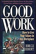 Good Work: How to Live Your Values in the Workplace : Hiebert PhD ...