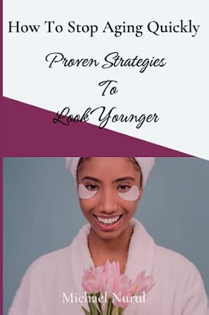 How To Stop Aging Quickly: Proven Strategies To Look Younger : Buy ...