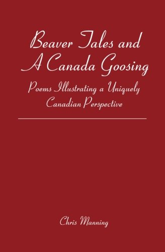 Beaver Tales and a Canada Goosing: Poems Illustrating a Uniquely ...