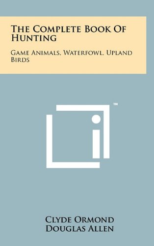 The Complete Book Of Hunting: Game Animals, Waterfowl, Upland Birds ...