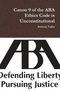 Canon 9 of the ABA Ethics Code is Unconstitutional: Anthony Fejfar ...
