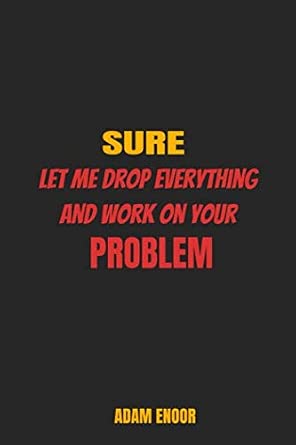 Sure, Let Me Drop Everything and Work On Your Problem: Motivational ...