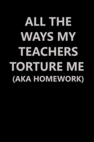 All the Ways My Teachers Torture Me (aka Homework): (students notebook ...