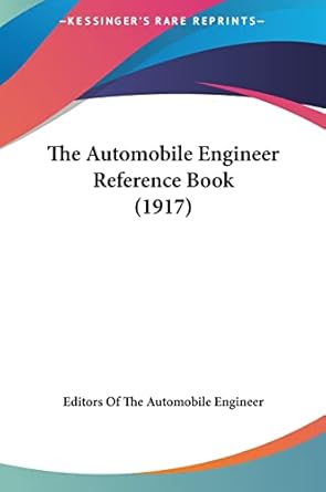 The Automobile Engineer Reference Book (1917): Editors of the ...