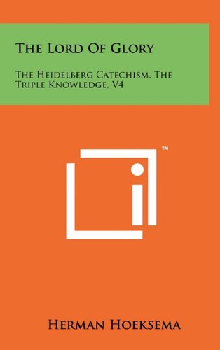 The Lord of Glory: The Heidelberg Catechism, the Triple Knowledge, V4 ...