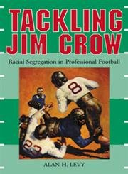 Tackling Jim Crow: Racial Segregation in Professional Football: Levy ...