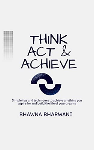 Think Act And Achieve: Simple tips and techniques to achieve anything ...