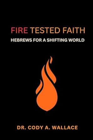 Fire Tested Faith: Hebrews for a Shifting World : Wallace, Dr Cody A ...