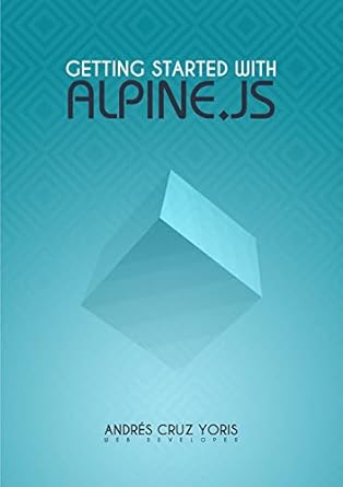 Getting started with Alpine.js: Here begins your journey in the development of web applications ...