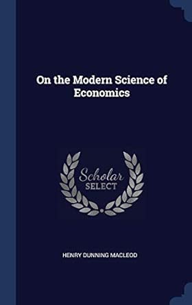 On the Modern Science of Economics: Macleod, Henry Dunning ...