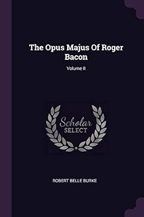 The Opus Majus Of Roger Bacon; Volume II: Burke, Robert Belle ...